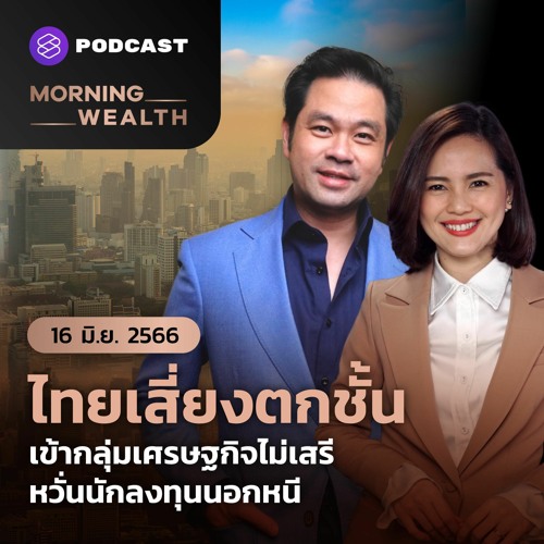 Stream Morning Wealth | ไทยเสี่ยงตกชั้นเข้ากลุ่มเศรษฐกิจไม่เสรี หวั่นนักลงทุนนอกหนี | 16 ...