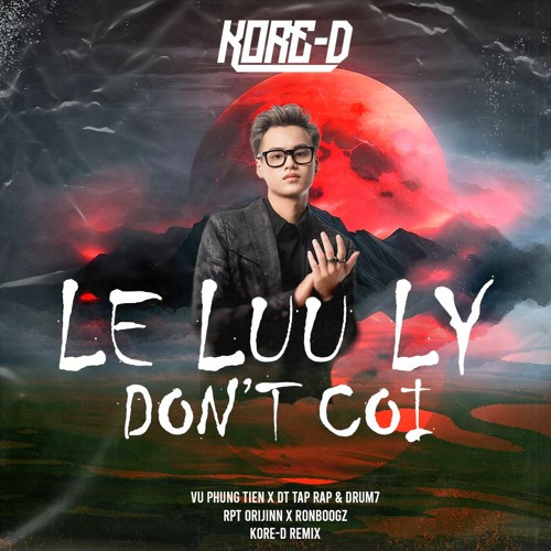 Stream LỆ LƯU LY X DON'T CÔI (KORE-D Remix) - Vũ Phụng Tiên, DT Tập Rap ...