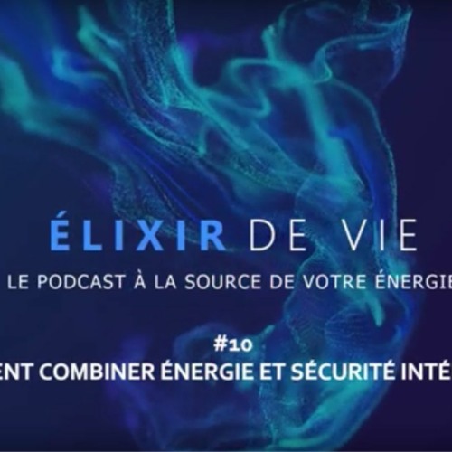 Stream ELIXIR DE VIE #10 - Comment combiner Énergie et Sécurité ...
