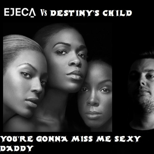 Stream Ejeca Vs Destinys Child - You're Gonna Miss Me Sexy Daddy ...