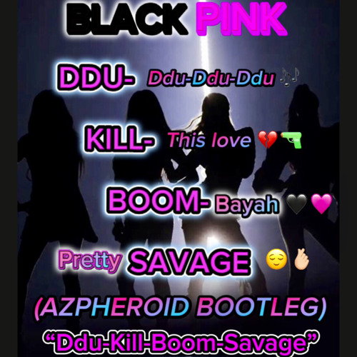 Stream BLACKPINK- DDU-DDU-KILL-BOOM-SAVAGE - (AZPHEROID BOOTLEG) by ...