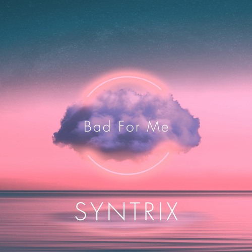 Stream Syntrix - Bad For Me by -SYNTRIX- | Listen online for free on SoundCloud