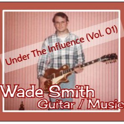 Stream WadeSmithGuitarMusic | Listen to UNDER THE INFLUENCE (Vol.1 ...