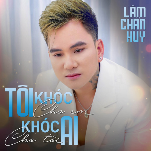 Stream Tôi Khóc Cho Em Ai Khóc Cho Tôi by Lâm Chấn Huy | Listen online for free on SoundCloud