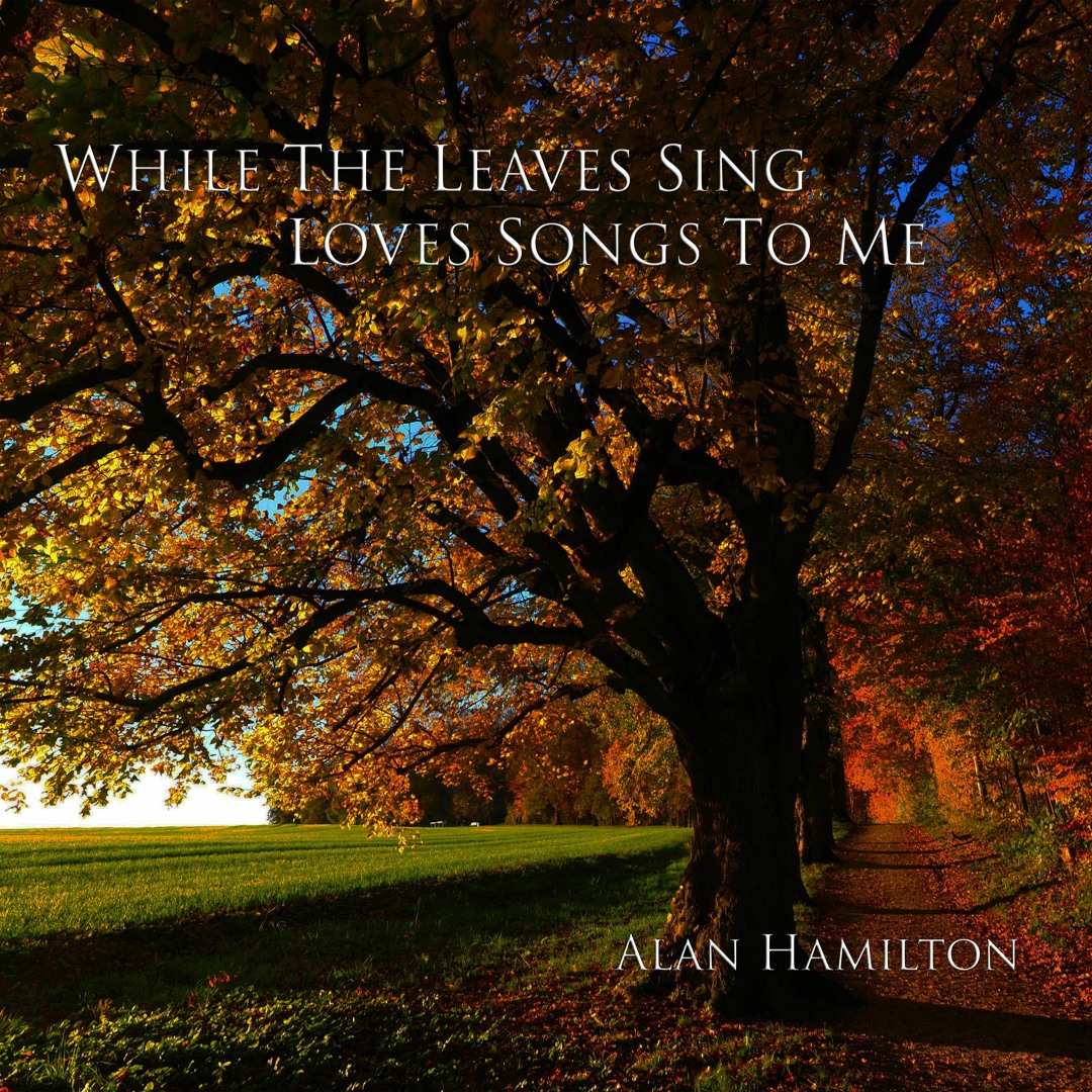 Stream While The Leaves Sing Love Songs To Me by Alan Hamilton | Listen ...