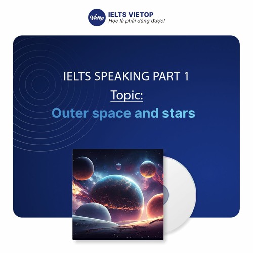 Stream Bài mẫu topic Outer space and stars IELTS Speaking Part 1 Sample ...