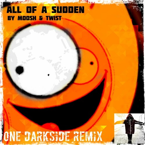 Stream ALL OF A SUDDEN BY MOOSH & TWIST - ONE DARKSIDE REMIX by ONE DARKSIDE | Listen online for ...