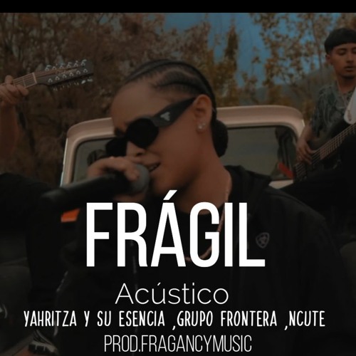 Stream FRÁGIL- ACUSTICO -YAHRITZA Y SU ESENCIA & GRUPO FRONTERA-NCUTE ...