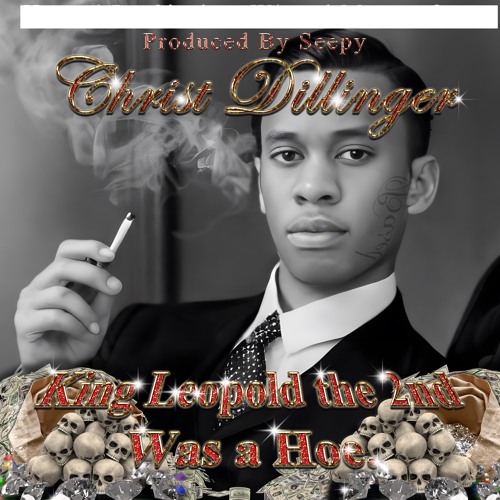 Stream CHRIST DILLINGER - KING LEOPOLD THE 2ND WAS A HOE [KING LEOPOLD ...