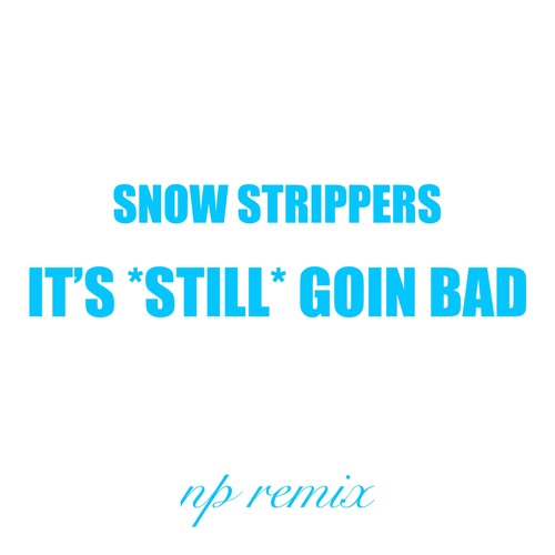Stream SNOW STRIPPERS - IT'S GOIN BAD (STILL) (np REMIX) by np | Listen ... Stream SNOW STRIPPERS - IT'S GOIN BAD (STILL) (np REMIX) by np | Listen ...
