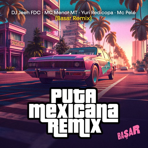 Stream DJ Jeeh FDC / MC Menor MT / Yuri Redicopa / MC Pelé - Puta Mexicana (Başar REMIX ...