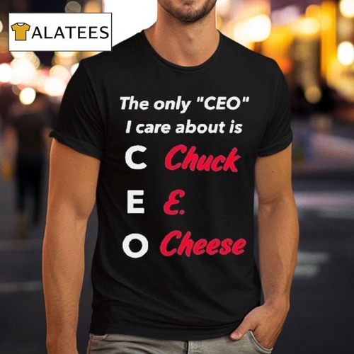 Stream The Only Ceo I Care About Is Chuck E Cheese Shirt by ...
