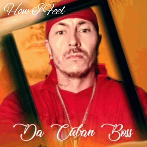 Stream How I Feel....Da Cuban Boss by Da Cuban Boss | Listen online for ...