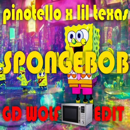 Stream Pinotello x Lil Texas - Spongebob (GD WOLF "MICROWAVE" EDIT) by ...