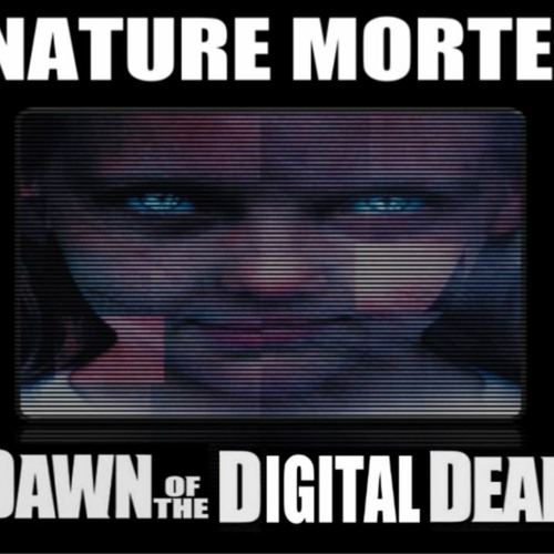Stream Show sample for 10/4/23: NATURE MORTE - DAWN OF THE DIGITAL DEAD ...