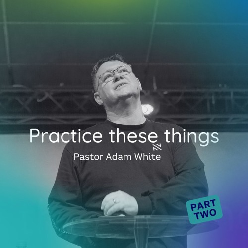 Stream Practice These Things: Part Two | Pastor Adam White by Connect ...