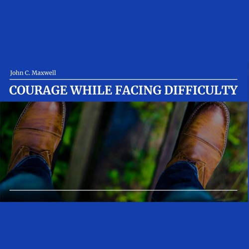 Stream COURAGE WHILE FACING DIFFICULTIES - John C Maxwell by Kingdom ...