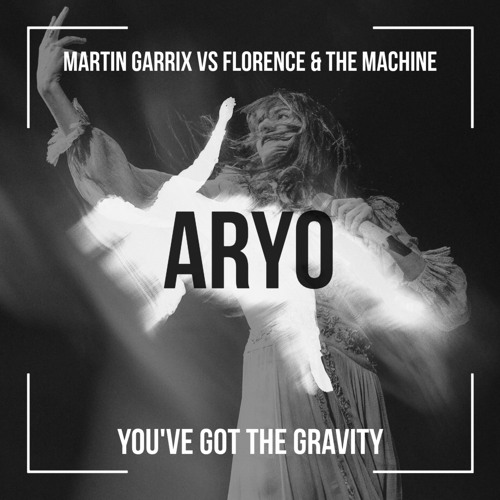 Stream You've Got The Gravity - MARTIN GARRIX vs FLORENCE & THE MACHINE ...