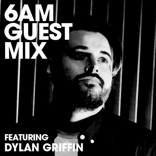 Stream 6AM Guest Mix: Dylan Griffin by 6AM | Listen online for free on SoundCloud