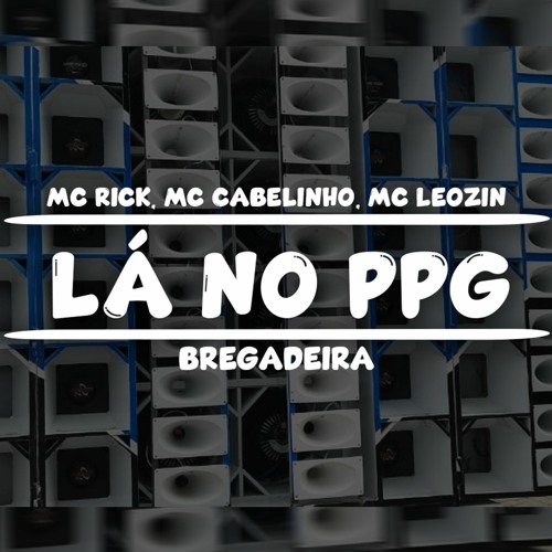 Stream LÁ NO PPG ( BREGADEIRA ) Mc Rick, Mc Cabelinho, Mc Leozin, Dj ...