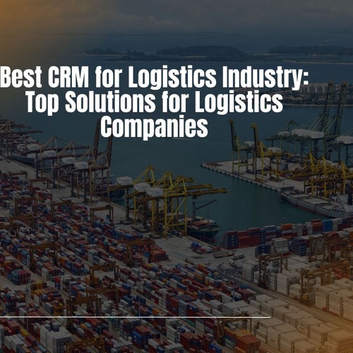 Stream Best CRM For Logistics Industry Top Solutions For Logistics ...