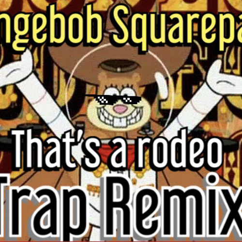 Stream Spongebob Squarepants - That’s a Rodeo Trap Remix Ft. Sandy ...