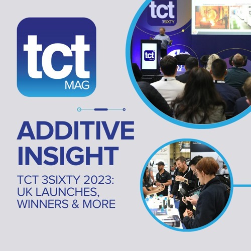 Stream episode #132 TCT 3Sixty 2023: UK 3D printing launches, applications and more by Additive ...