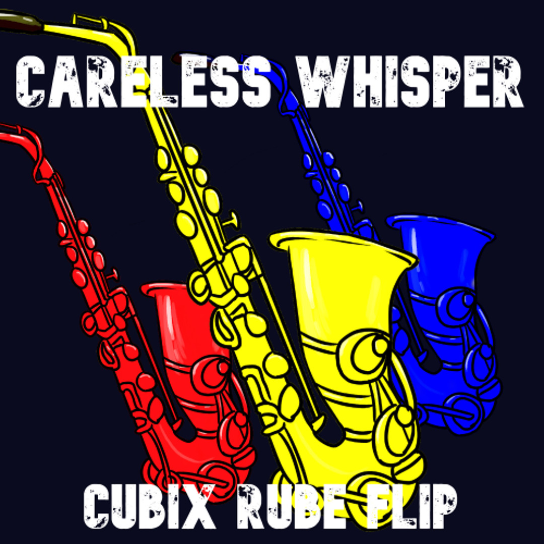 Stream Careless Whisper - Cubix Rube Flip (Free DL) by Cubix Rube ...