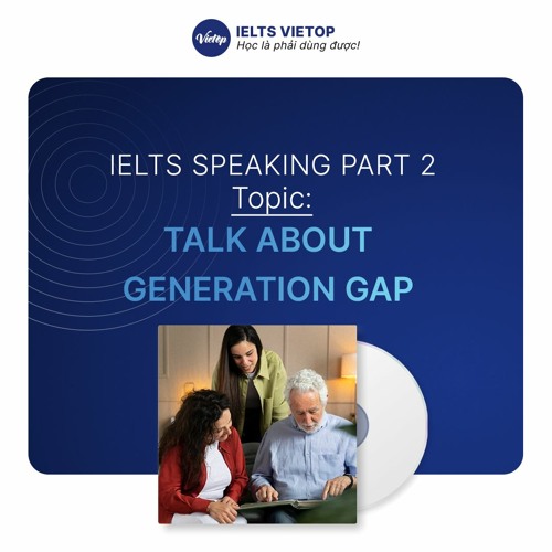 Stream IELTS Speaking part 2: Talk about generation gap - Sample 2 by ...