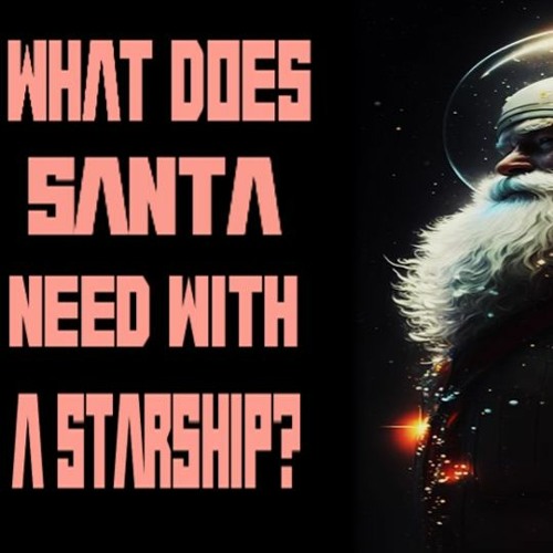 Stream Show sample for 12/20/23: WHAT DOES SANTA NEED WITH A STARSHIP ...