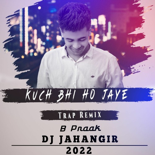 Stream Kuch Bhi Ho Jaye B-Praak (Trap Remix) By DJ JAHANGIR by DJ ... Stream Kuch Bhi Ho Jaye B-Praak (Trap Remix) By DJ JAHANGIR by DJ ...
