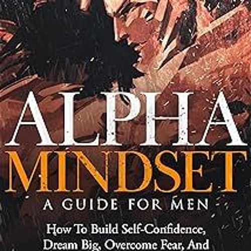 Stream *( Alpha Mindset - A Guide For Men: How To Build Self-Confidence ...
