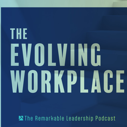 Stream What Leaders Need to Know | The Evolving Workplace by The Remarkable Leadership Podcast ...