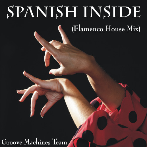 Stream Spanish Inside ( Flamenco House Mix ) by Groove Machines Team ...