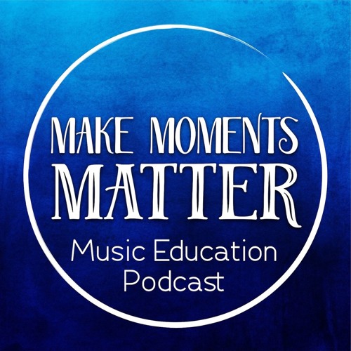 Stream Make Moments Matter: A Music Education Podcast | Listen to ...