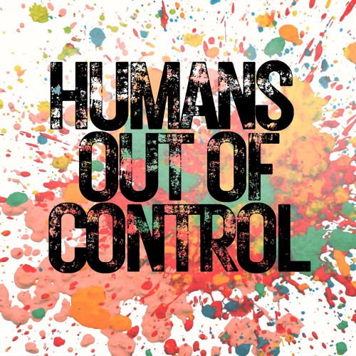 Stream Humans out of Control music | Listen to songs, albums, playlists ...