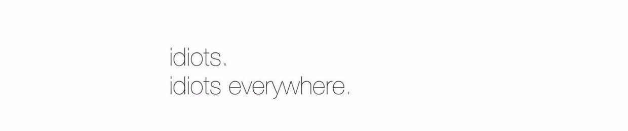 Idiots Idiots Everywhere